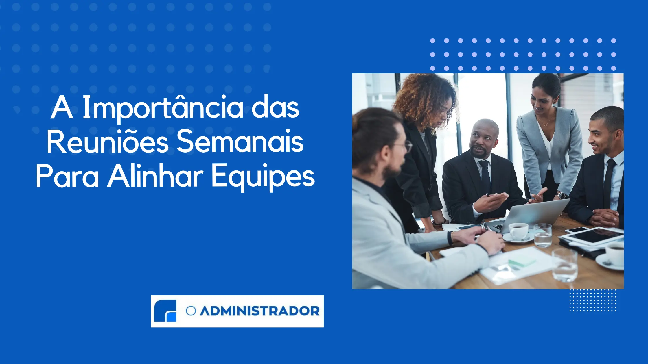A Importância das Reuniões Semanais Para Alinhar Equipes